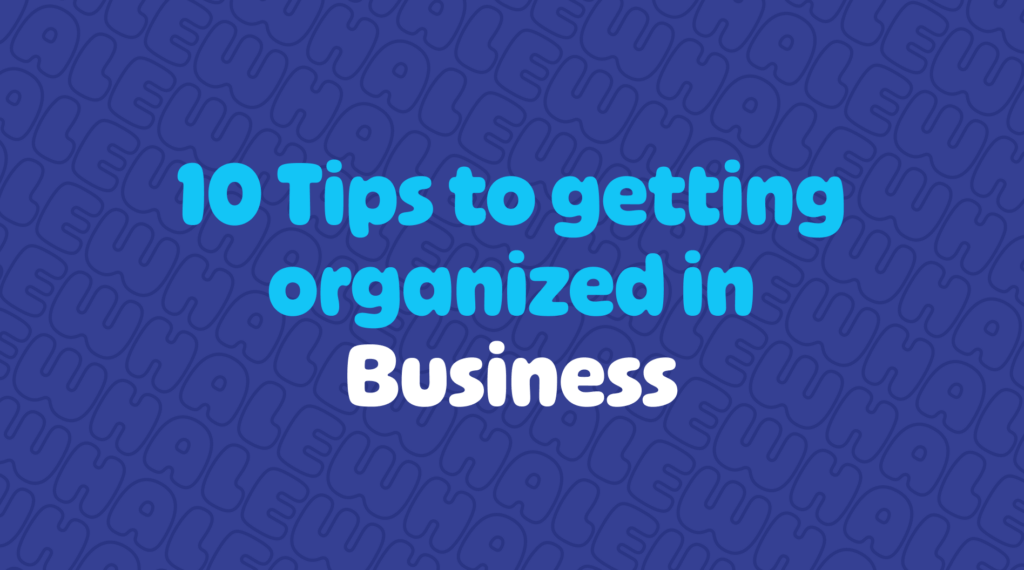 Feeling Scattered? 10 Tips to Organize Your Business - Whale